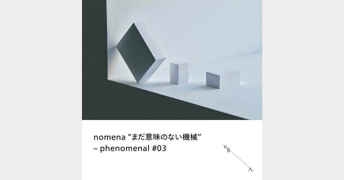 nomena “まだ意味のない機械” ― phenomenal #03｜nomena gallery Asakusa