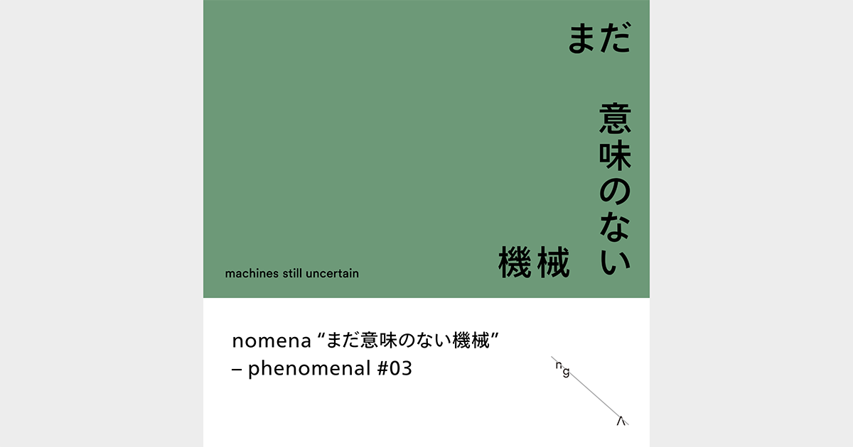 nomena “まだ意味のない機械” ― phenomenal #03｜nomena gallery Asakusa